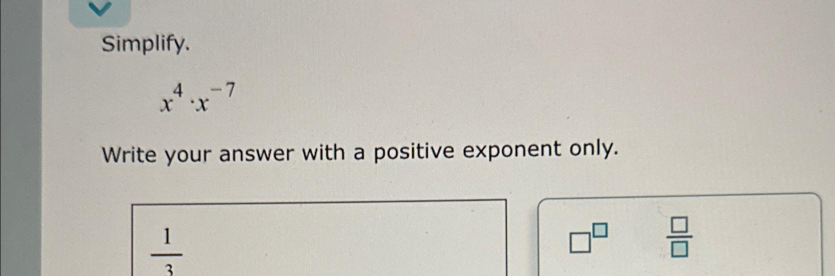 Solved Simplify.x4*x-7Write your answer with a positive | Chegg.com