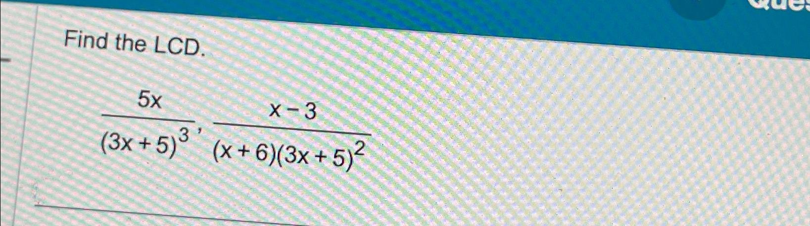 Solved Find the LCD.5x(3x+5)3,x-3(x+6)(3x+5)2 | Chegg.com