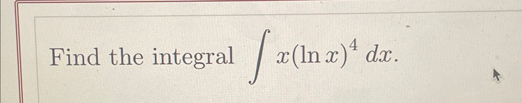 Solved Find the integral ∫﻿﻿x(lnx)4dx | Chegg.com