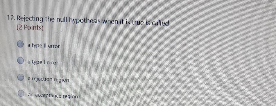 Solved 12. Rejecting the null hypothesis when it is true is | Chegg.com