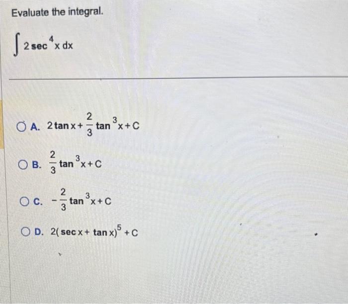 Solved Evaluate the integral. ∫2sec4xdx A. 2tanx+32tan3x+C | Chegg.com