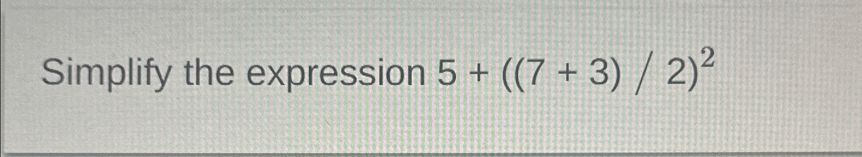 Solved Simplify the expression 5+(7+32)2 | Chegg.com