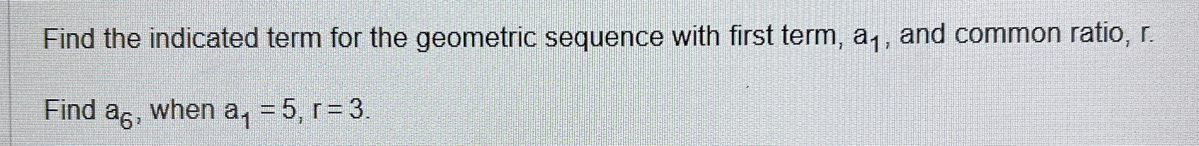 Solved Find the indicated term for the geometric sequence | Chegg.com