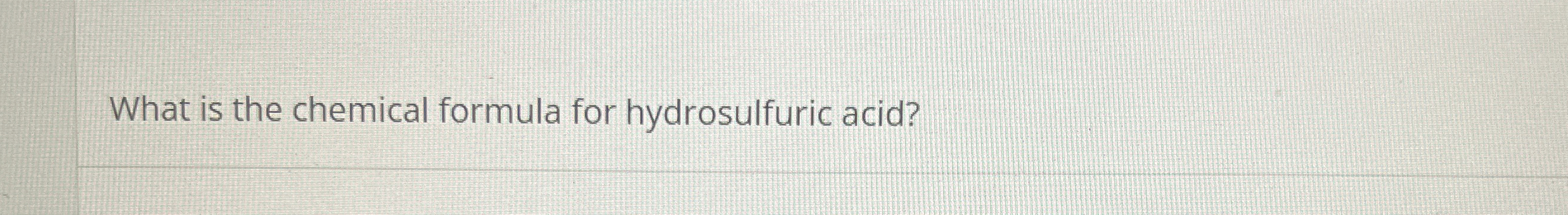 Solved What is the chemical formula for hydrosulfuric acid? | Chegg.com