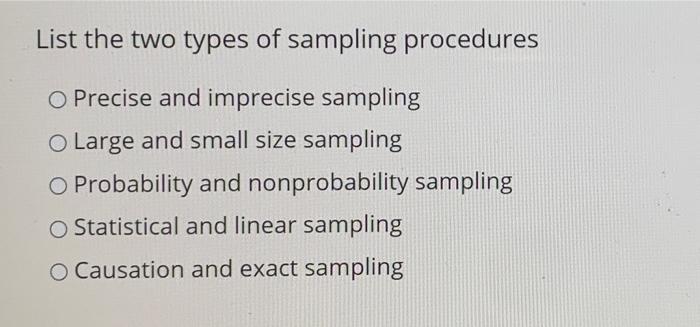 Solved List the two types of sampling procedures O Precise | Chegg.com