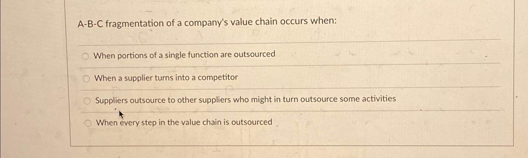 Solved A-B-C fragmentation of a company's value chain occurs | Chegg.com