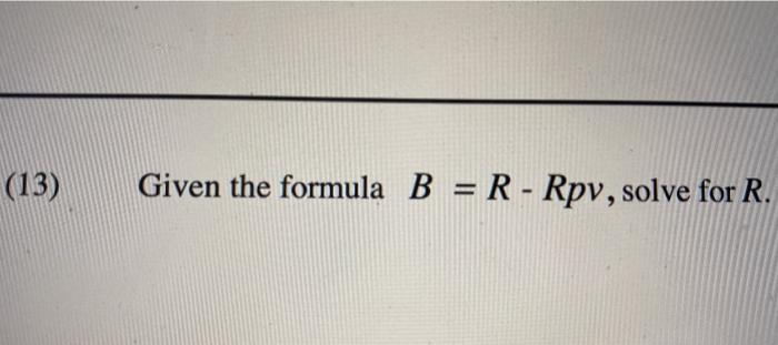 Solved (13) Given the formula B = R - Rpv, solve for R. | Chegg.com