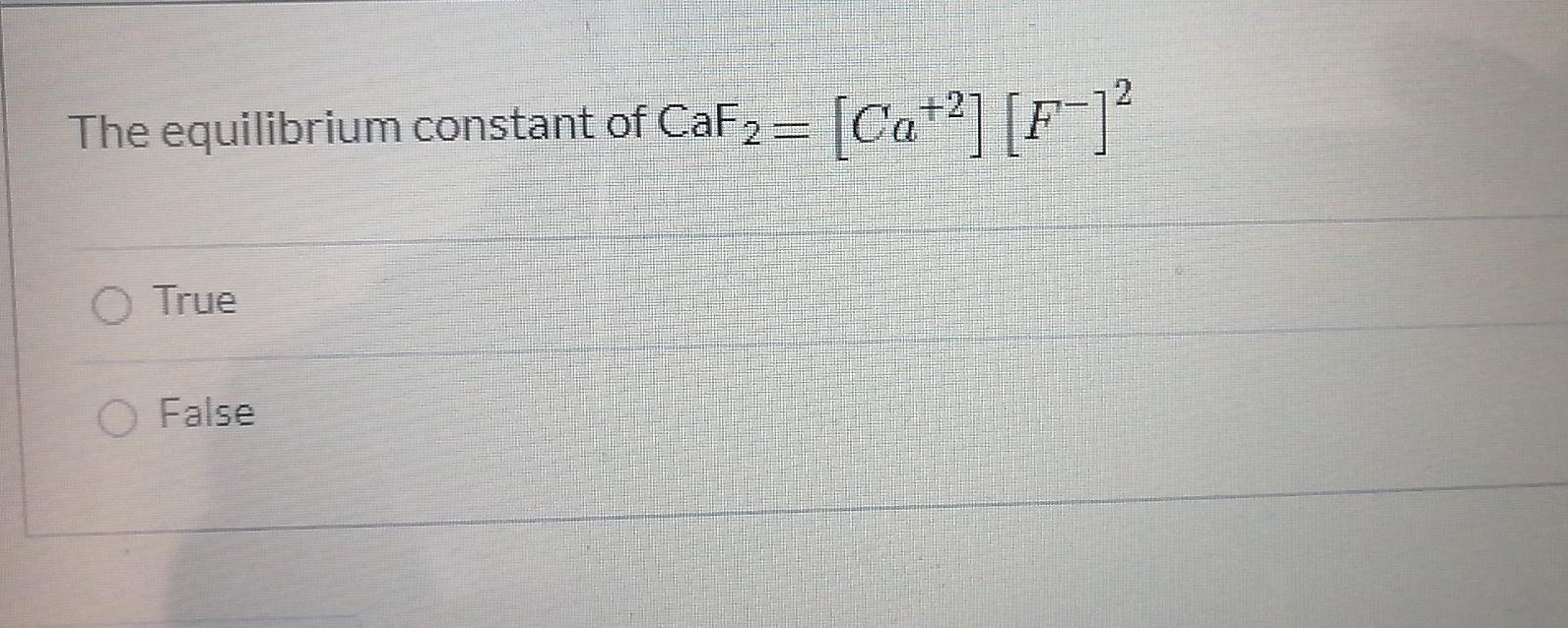 Solved The equilibrium constant of CaF2= [Ca+2] [F-1? O True | Chegg.com