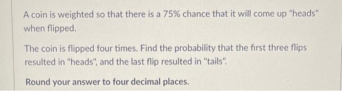 Solved A coin is weighted so that there is a 75% chance that | Chegg.com