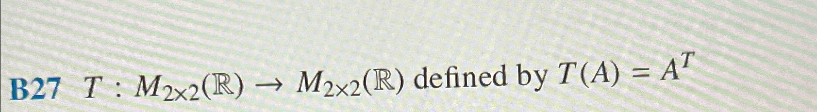 Solved B27 T:M2×2(R)→M2×2(R) ﻿defined by T(A)=ATFor Problems | Chegg.com