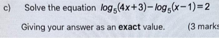 Solved c) Solve the equation log5(4x+3)−log5(x−1)=2 Giving | Chegg.com