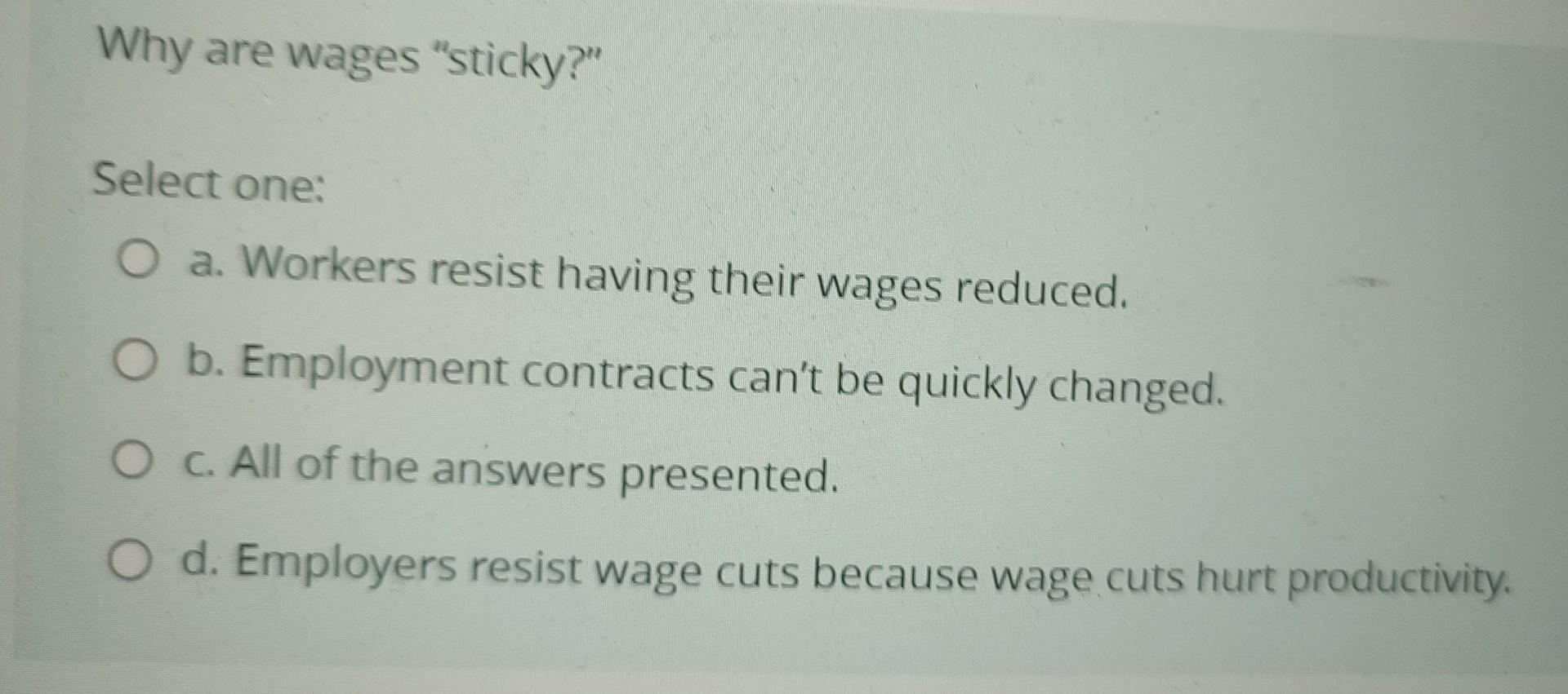 Solved Why are wages "sticky?" Select one: a. Workers resist | Chegg.com