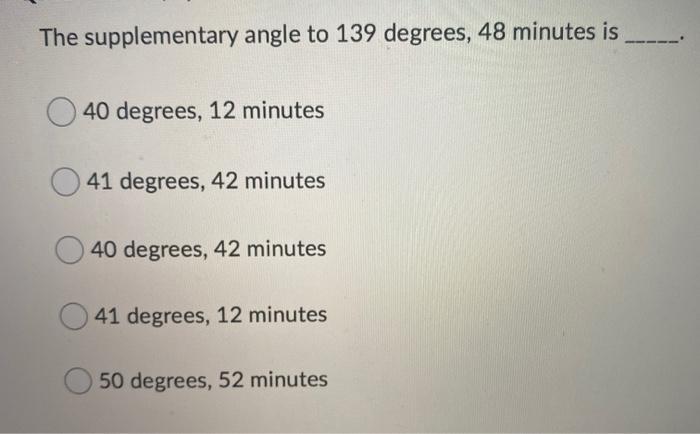 Solved The supplementary angle to 139 degrees, 48 minutes is | Chegg.com