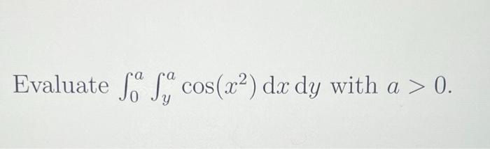Solved Evaluate ∫0a∫yacos(x2)dx dy with a>0. | Chegg.com