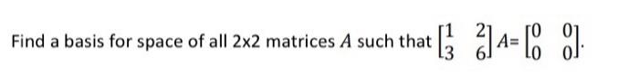 Solved Find a basis for space of all 2x2 matrices A such | Chegg.com