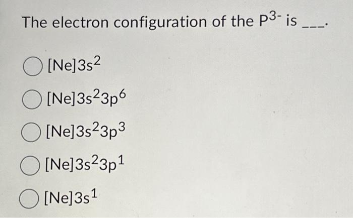 Solved The electron configuration of the P3− is [Ne] 3s2 | Chegg.com