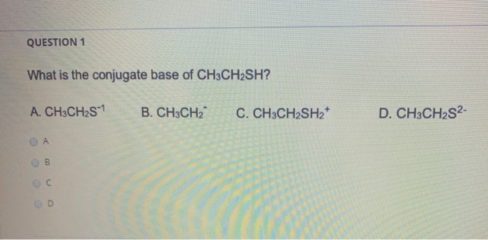 Solved QUESTION 1 What is the conjugate base of CH3CH2SH? A. | Chegg.com