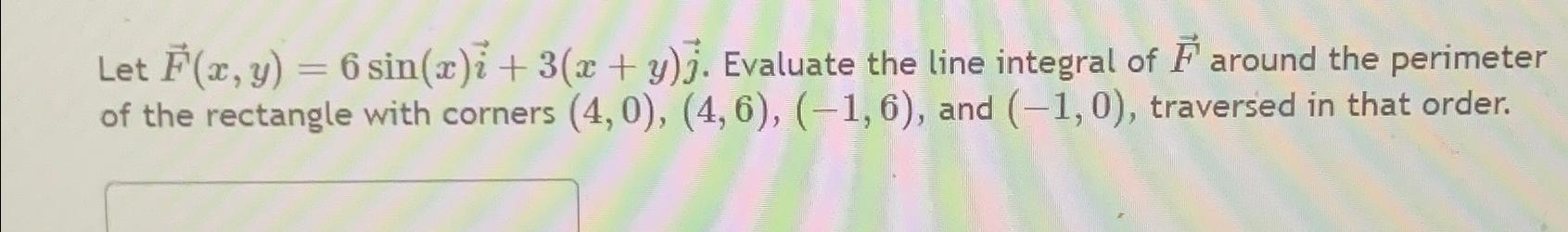 Solved Let vec(F)(x,y)=6sin(x)vec(i)+3(x+y)vec(j). ﻿Evaluate | Chegg.com