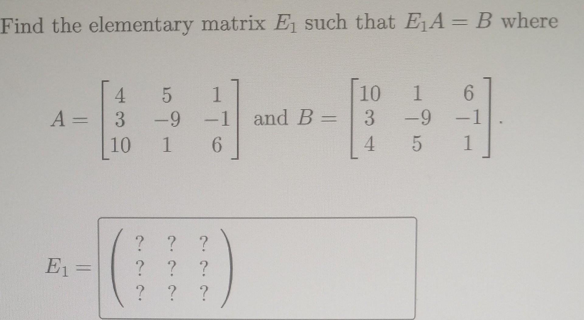 Solved Find the elementary matrix E1 such that EA= B where | Chegg.com