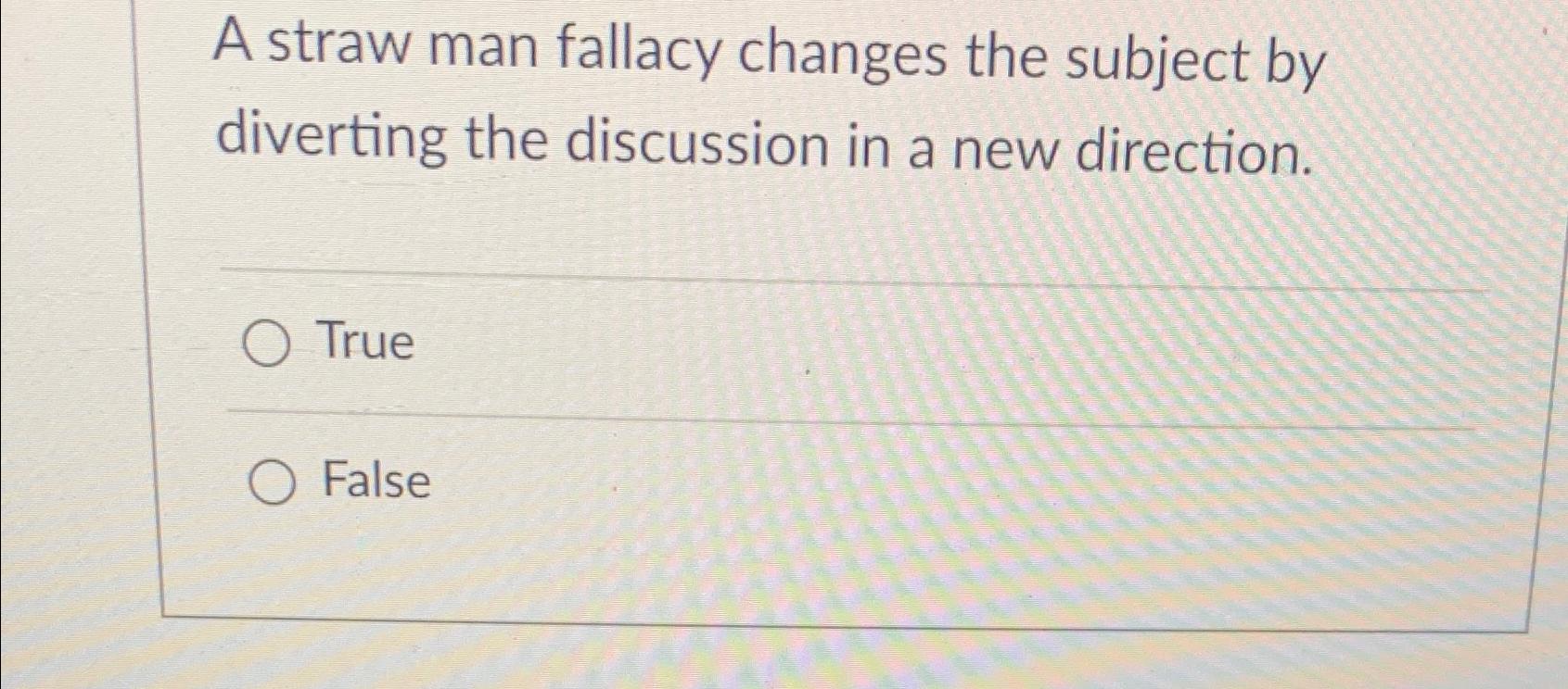 Solved A straw man fallacy changes the subject by diverting | Chegg.com