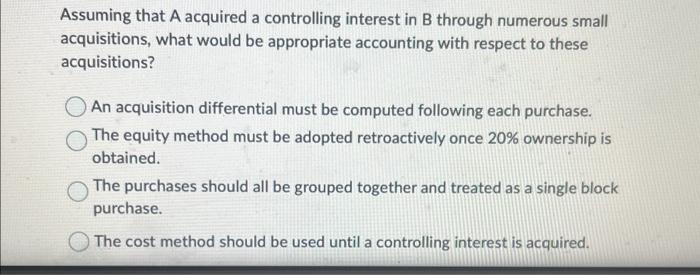 Solved Assuming that A acquired a controlling interest in B | Chegg.com