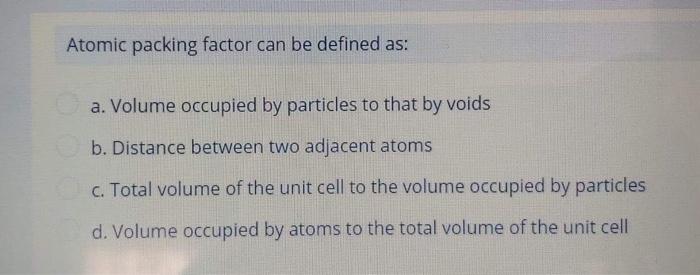 Solved Atomic packing factor can be defined as: a. Volume | Chegg.com