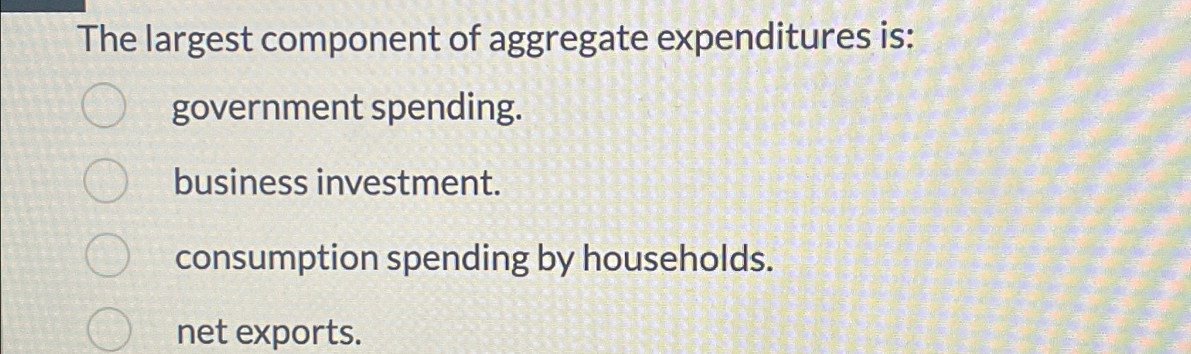 Solved The largest component of aggregate expenditures | Chegg.com