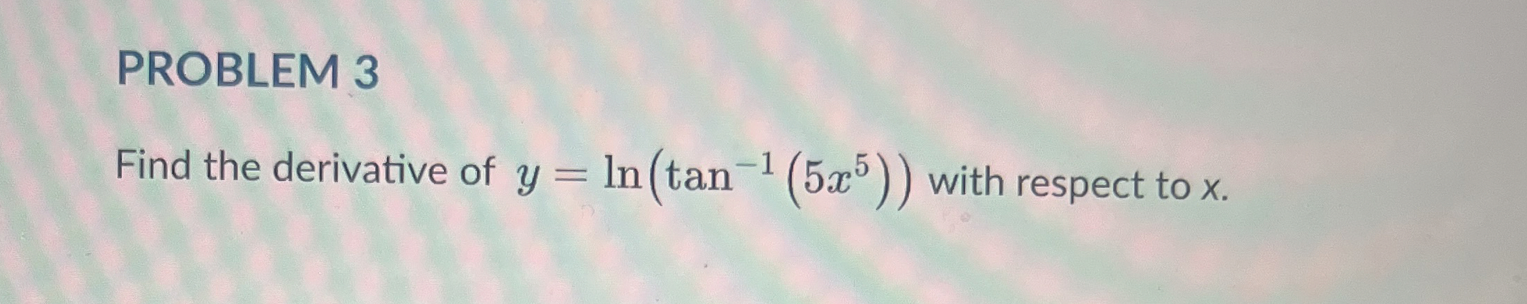 Solved PROBLEM 3Find the derivative of y=ln(tan-1(5x5)) | Chegg.com