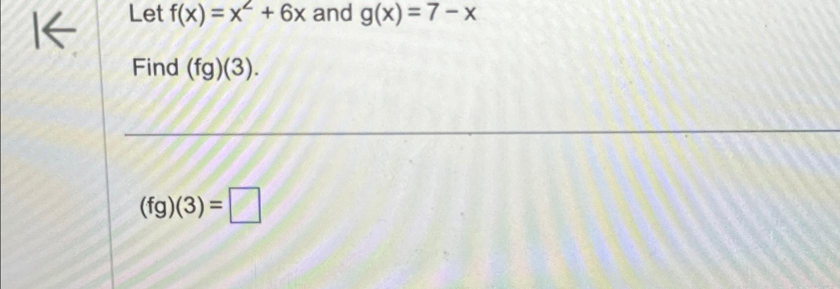 Solved Let f(x)=x2+6x ﻿and g(x)=7-xFind (fg)(3).(fg)(3)= | Chegg.com