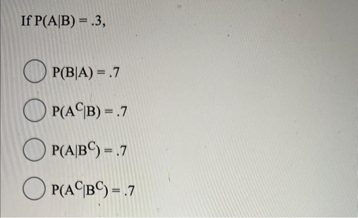 Solved P(A∣B)=.3 P(B∣A)=.7 P(AC∣B)=.7 P(A∣BC)=.7 P(AC∣BC)=.7 | Chegg.com