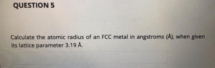 Solved QUESTION 5 Calculate the atomic radius of an FCC | Chegg.com