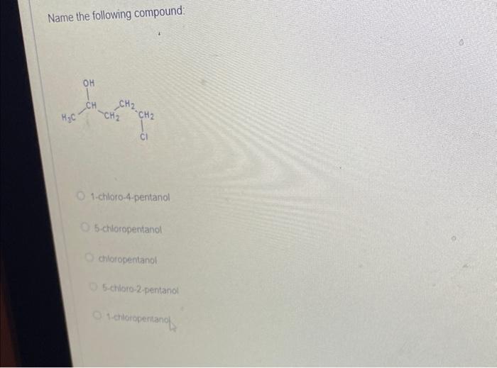 Solved Name the following compound: 1-chloro-4-pentanol | Chegg.com