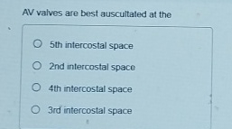 AV valves are best auscultated at the5th intercostal | Chegg.com