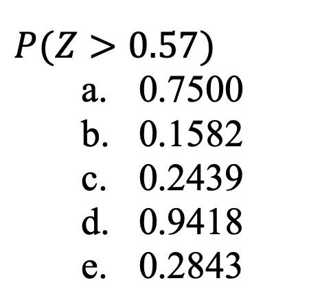 Solved P(Z>0.57) a. 0.7500 b. 0.1582 c. 0.2439 d. 0.9418 e. | Chegg.com