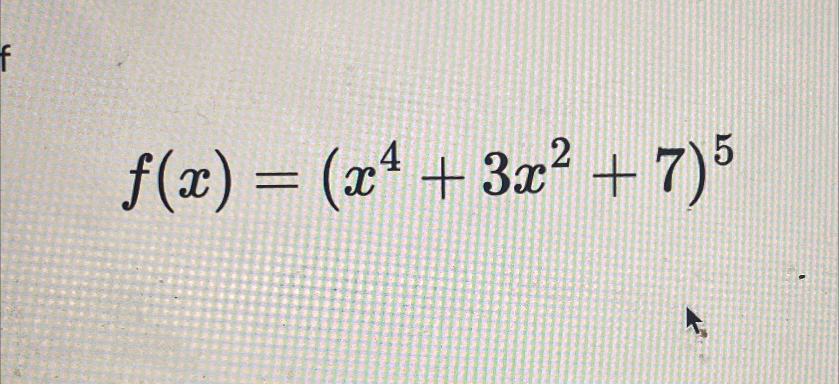 Solved f(x)=(x4+3x2+7)5 | Chegg.com