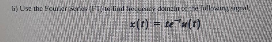 Solved 6) Use the Fourier Series (FT) to find frequency | Chegg.com