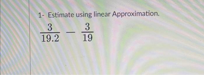 Solved 1- Estimate using linear Approximation. 19.23−193 | Chegg.com