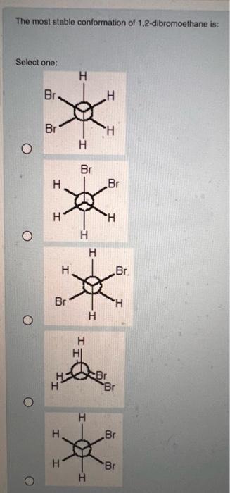 Solved The most stable conformation of 1,2-dibromoethane is: | Chegg.com