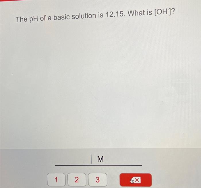 Solved The pH of a basic solution is 12.15. What is [OH−]? | Chegg.com