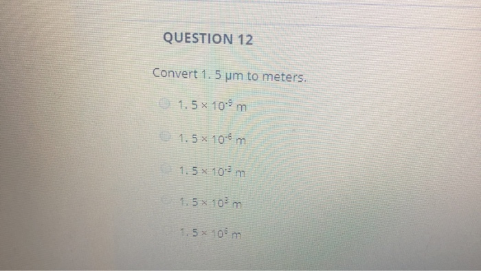Solved QUESTION 12 Convert 1.5 um to meters. 1.5 x 109 m 1.5 | Chegg.com