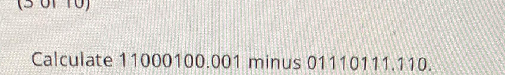 Solved Calculate 11000100.001 ﻿minus 01110111.110. | Chegg.com