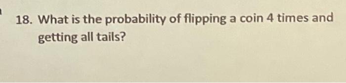 Solved 18. What is the probability of flipping a coin 4 | Chegg.com