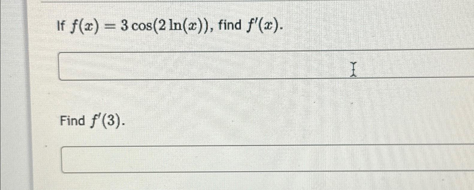 Solved If f(x)=3cos(2ln(x)), ﻿find f'(x). | Chegg.com