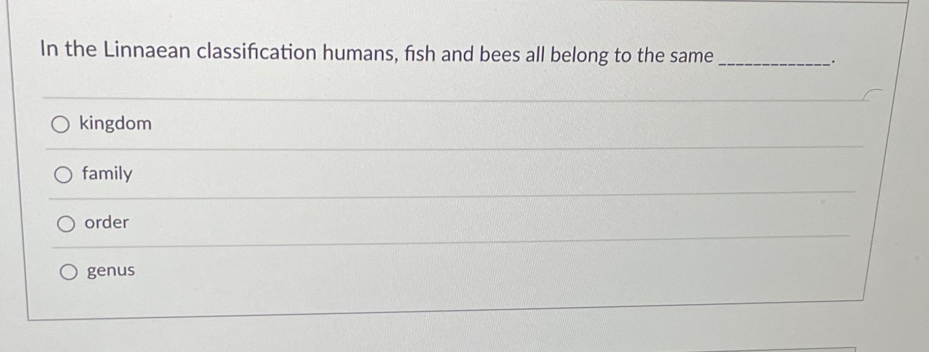Solved In the Linnaean classification humans, fish and bees | Chegg.com