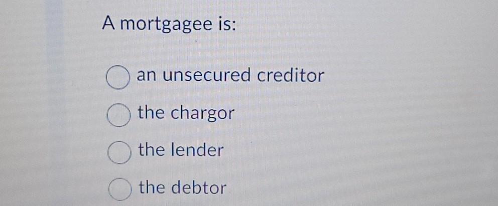 A mortgagee is: an unsecured creditor the chargor the | Chegg.com