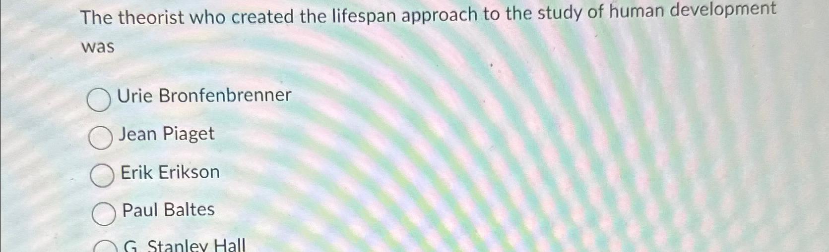 Solved The theorist who created the lifespan approach to the | Chegg.com