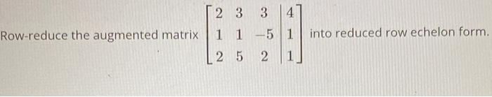 Solved W-reduce the augmented matrix ⎣⎡2123153−52411⎦⎤ into | Chegg.com