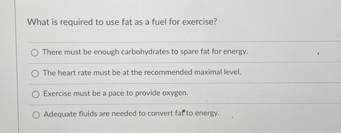 Solved What is required to use fat as a fuel for exercise? O | Chegg.com