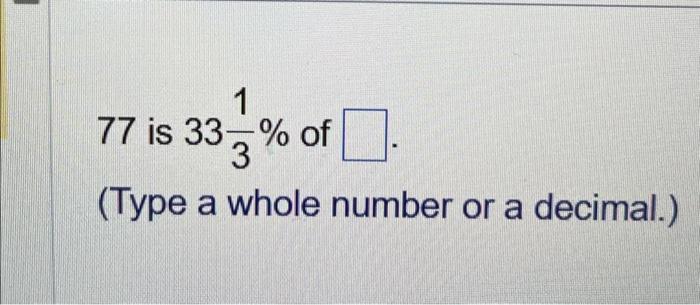 Solved 77 is 33 1/3 % of (Type a whole number or a decimal.) | Chegg.com