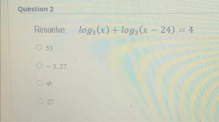 Solved Question 2 Resuelve: log3(x) + log3(x − 24) = 4 O 53 | Chegg.com